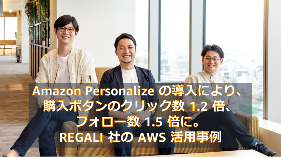 Amazon Personalize の導入により、購入ボタンのクリック数 1.2 倍、フォロー数 1.5 倍に。REGALI 社の AWS 活用事例 | AWS Startup ブログ