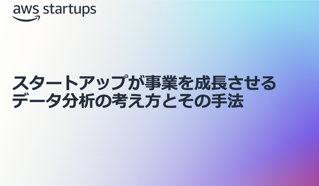 スタートアップが事業を成長させるデータ分析の考え方とその手法 | AWS Startup ブログ