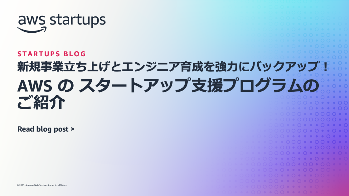 新規事業立ち上げとエンジニア育成を強力にバックアップ！AWS のスタートアップ支援プログラムのご紹介 | AWS Startup ブログ