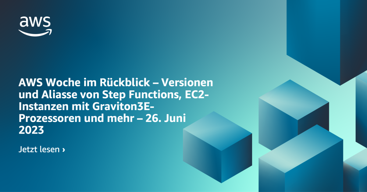 AWS Woche im Rückblick – Versionen und Aliasse von Step Functions, EC2-Instanzen mit Graviton3E ...