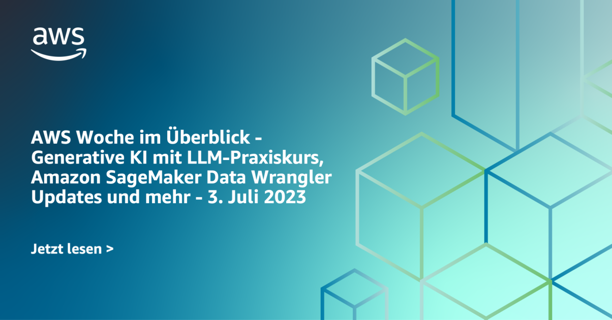 AWS Woche im Überblick – Generative KI mit LLM-Praxiskurs, Amazon SageMaker Data Wrangler ...