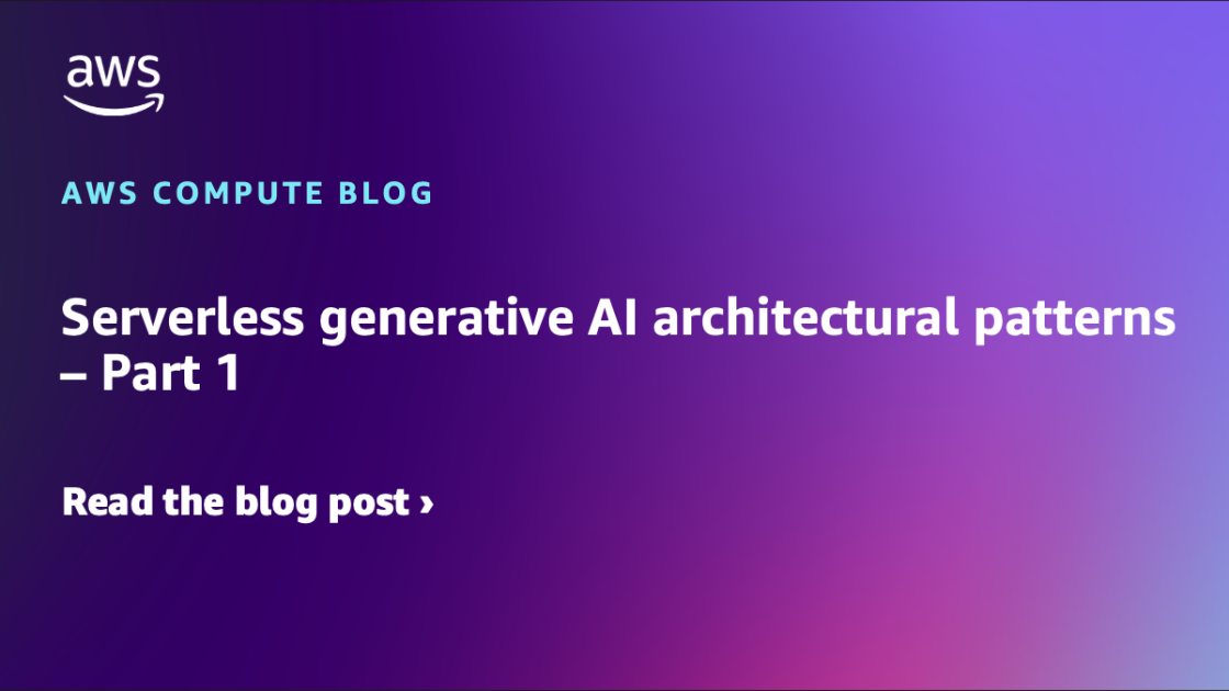 Serverless generative AI architectural patterns – Part 1 | AWS Compute Blog