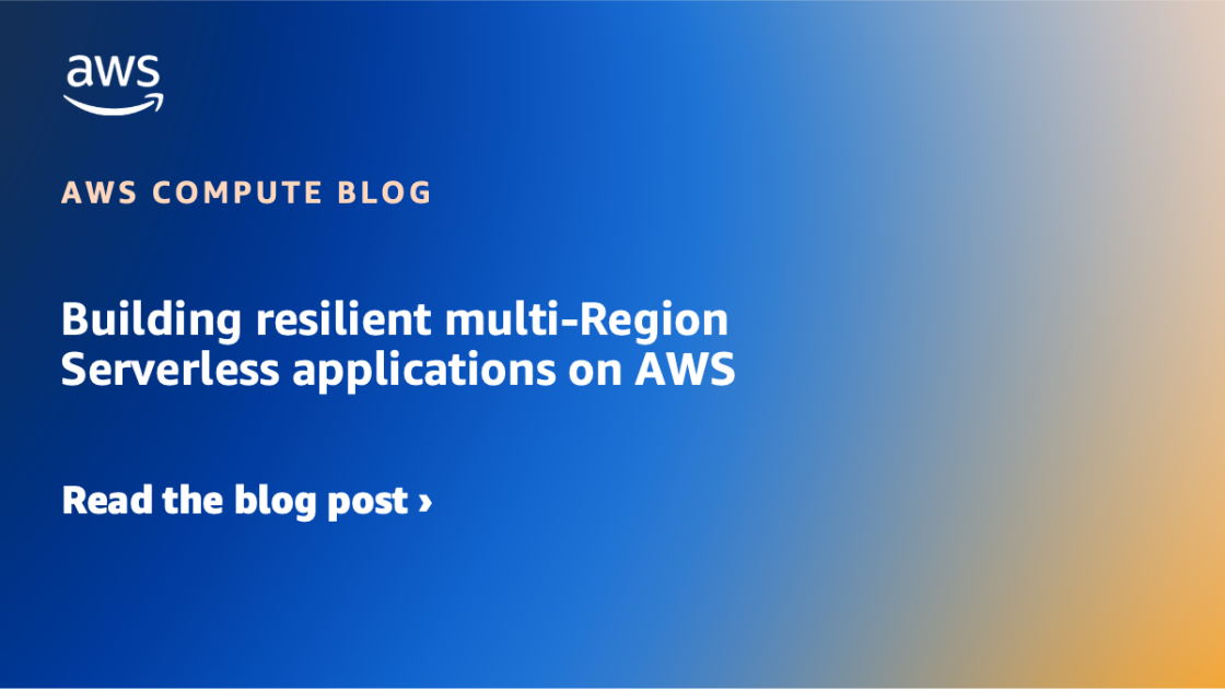 Building Resilient Multi Region Serverless Applications On Aws Aws Compute Blog