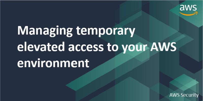 Managing Temporary Elevated Access To Your AWS Environment AWS 