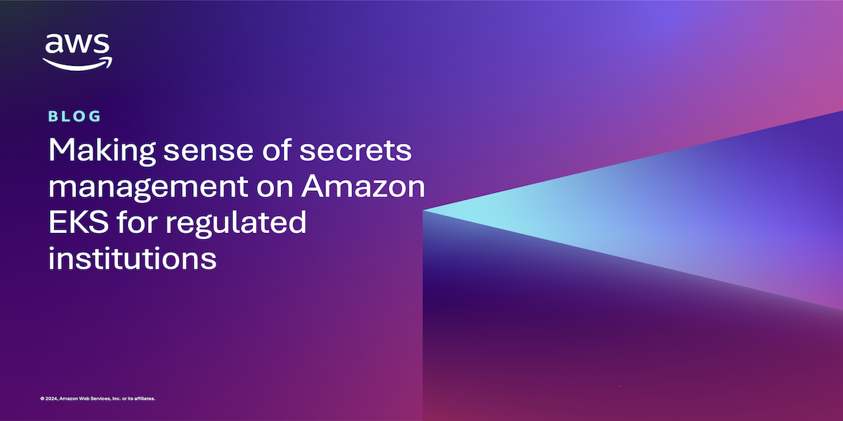 Making sense of secrets management on Amazon EKS for regulated ...
