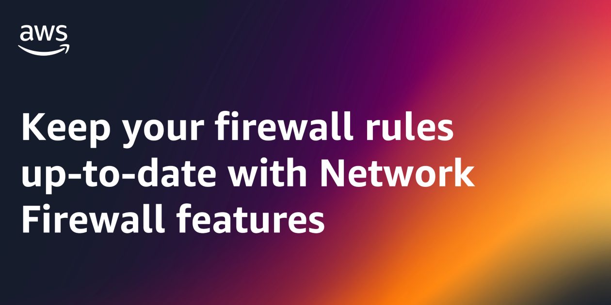 Keep your firewall rules up-to-date with Network Firewall features ...