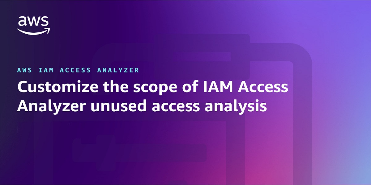 Customize the scope of IAM Access Analyzer unused access analysis | AWS Security Blog