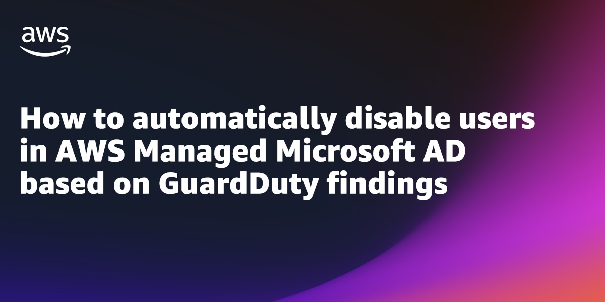How to automatically disable users in AWS Managed Microsoft AD based on GuardDuty findings | AWS ...