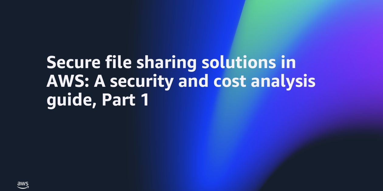 Secure file sharing solutions in AWS: A security and cost analysis guide, Part 1 | AWS Security Blog