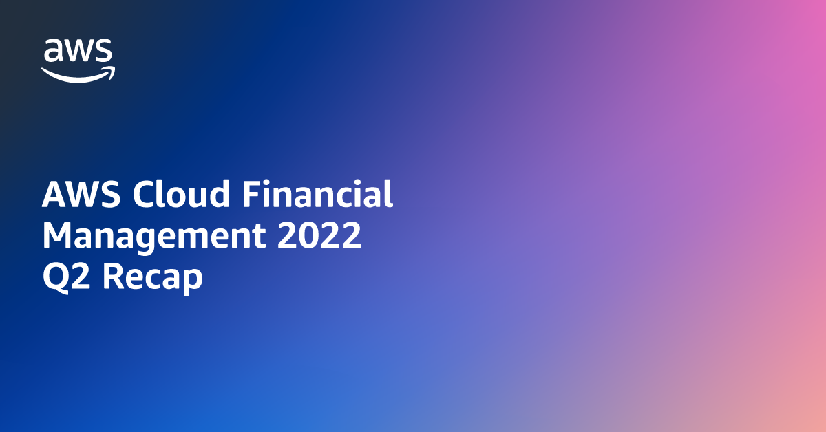 AWS Cloud Financial Management 2022 Q2 recap | AWS Cloud Financial ...