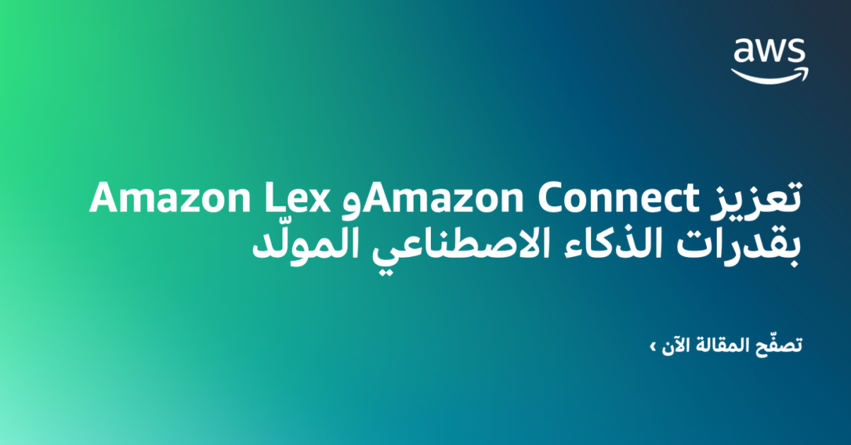 تعزيز Amazon Connect وAmazon Lex بقدرات الذكاء الاصطناعي المولّد | المدوَّنة العربية