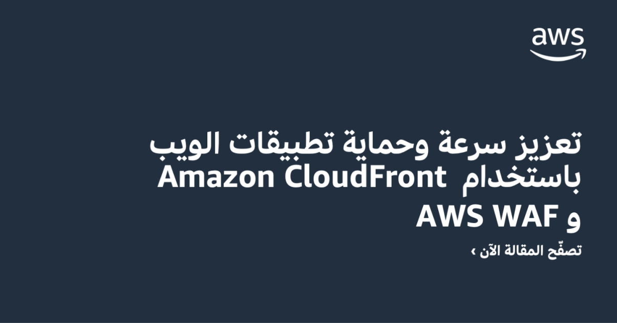 تعزيز سرعة وحماية تطبيقات الويب باستخدام Amazon CloudFront وAWS WAF | المدوَّنة العربية