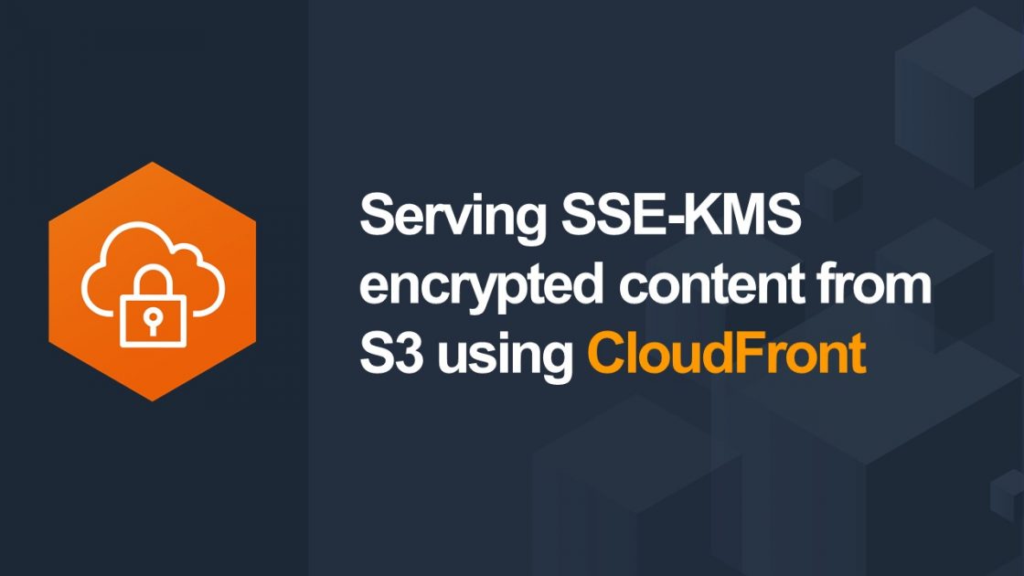 Serving Sse Kms Encrypted Content From S3 Using Cloudfront Networking