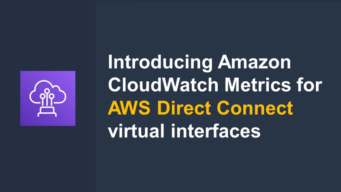 Introducing Amazon CloudWatch Metrics for AWS Direct Connect virtual interfaces | Networking ...