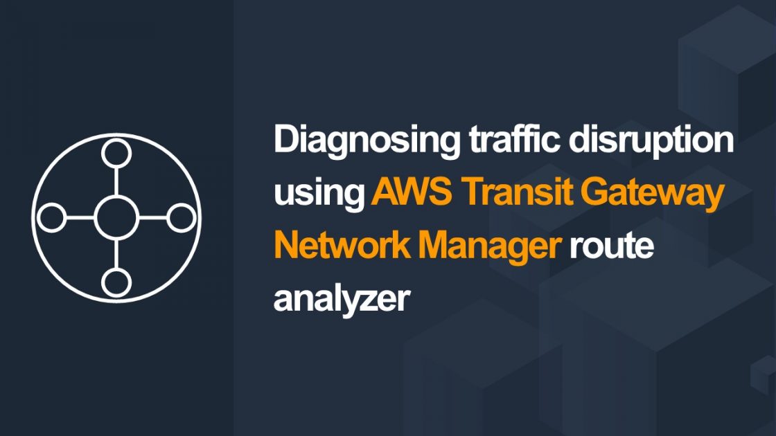 Diagnosing traffic disruption using AWS Transit Gateway Network Manager Route Analyzer ...