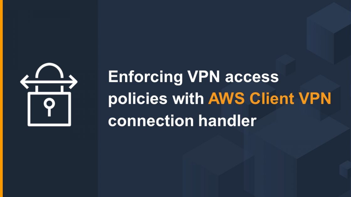 Enforcing VPN access policies with AWS Client VPN connection handler | Networking & Content Delivery