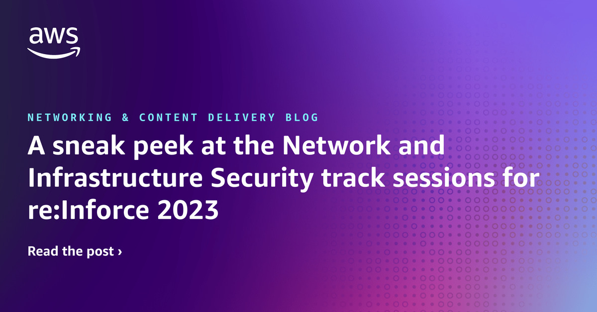 A sneak peek at the Network and Infrastructure Security track sessions for re:Inforce 2023 ...