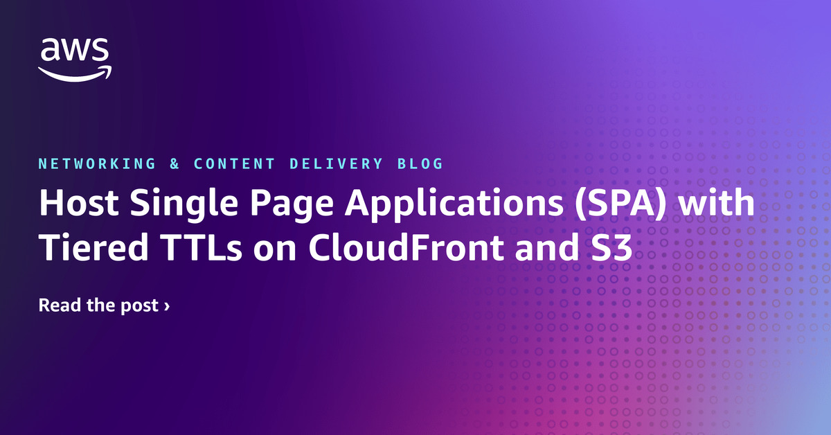 Host Single Page Applications (SPA) with Tiered TTLs on CloudFront and S3 | Networking & Content ...