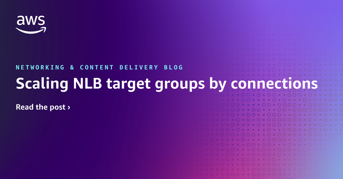 Scaling NLB target groups by connections | Networking & Content Delivery