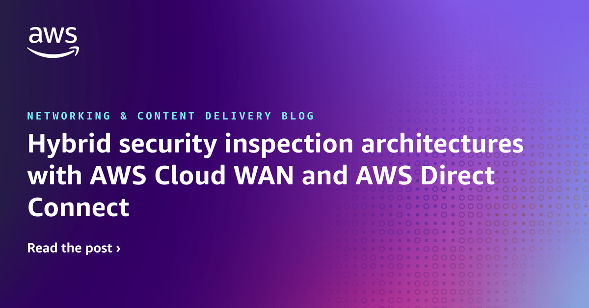 Hybrid Security Inspection Architectures With Aws Cloud Wan And Aws Direct Connect Networking