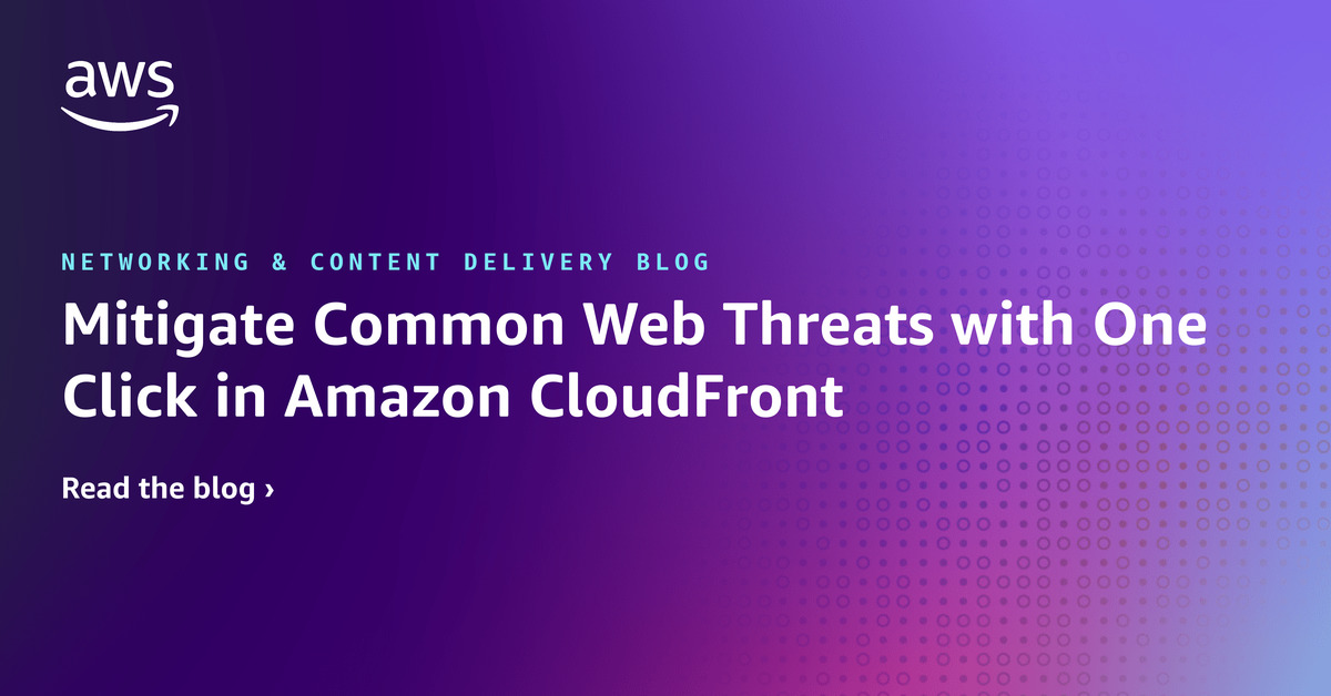 Mitigate Common Web Threats with One Click in Amazon CloudFront | Networking & Content Delivery