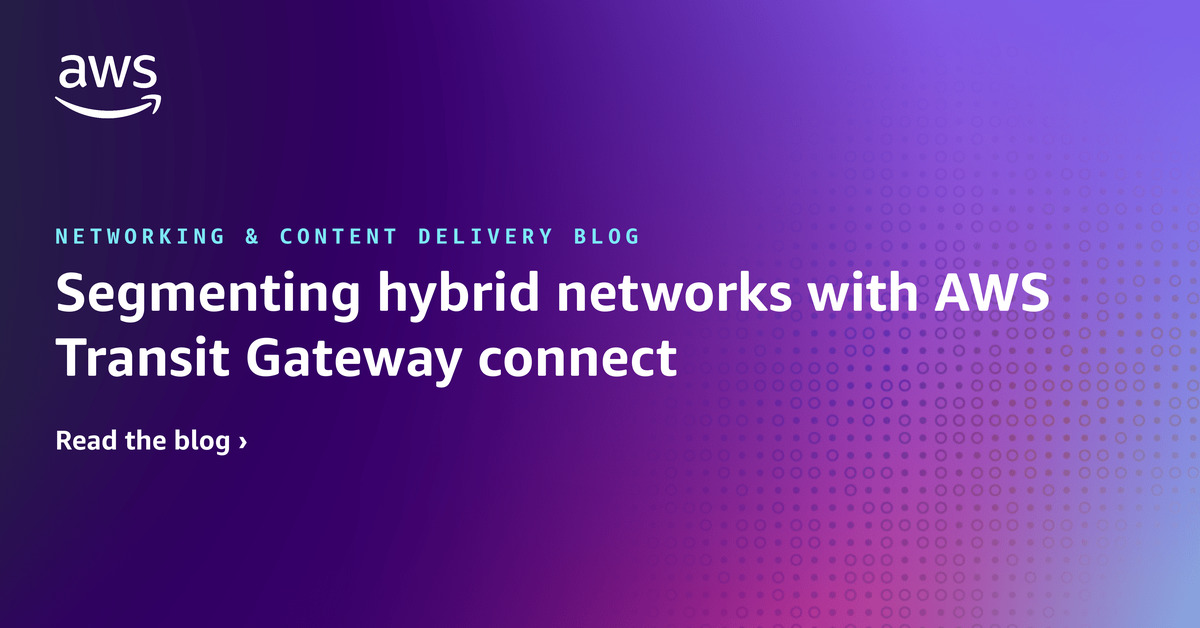 Segmenting hybrid networks with AWS Transit Gateway connect | Networking & Content Delivery