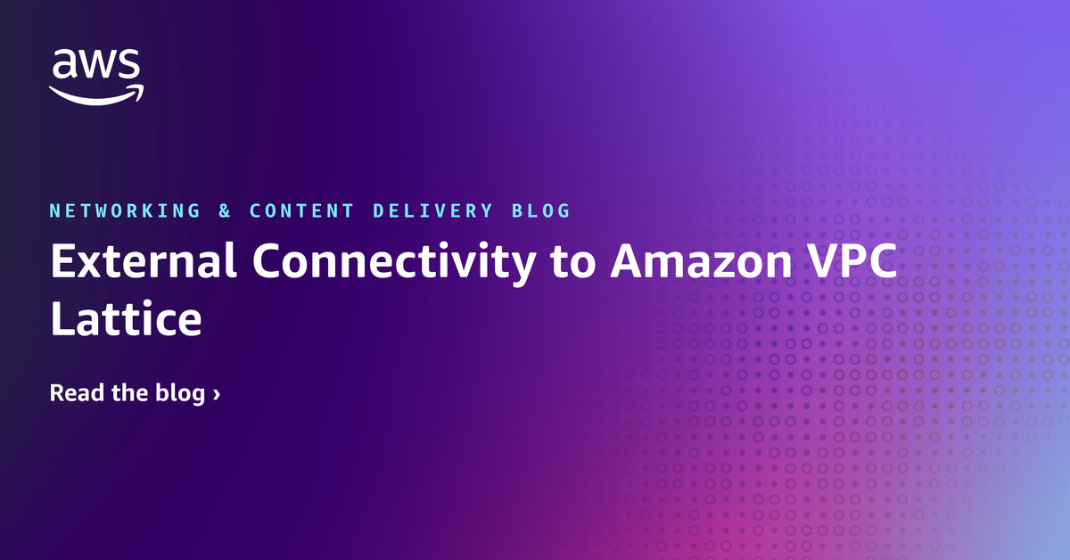 External Connectivity to Amazon VPC Lattice | Networking & Content Delivery