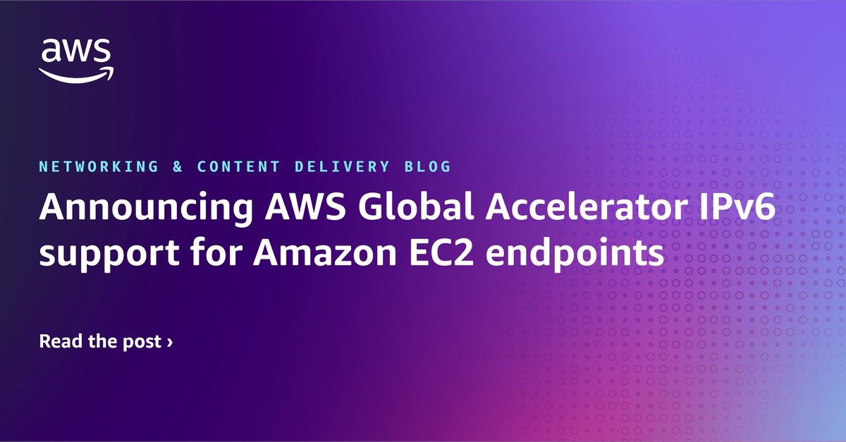 Announcing AWS Global Accelerator IPv6 support for Amazon EC2 endpoints | Networking & Content ...