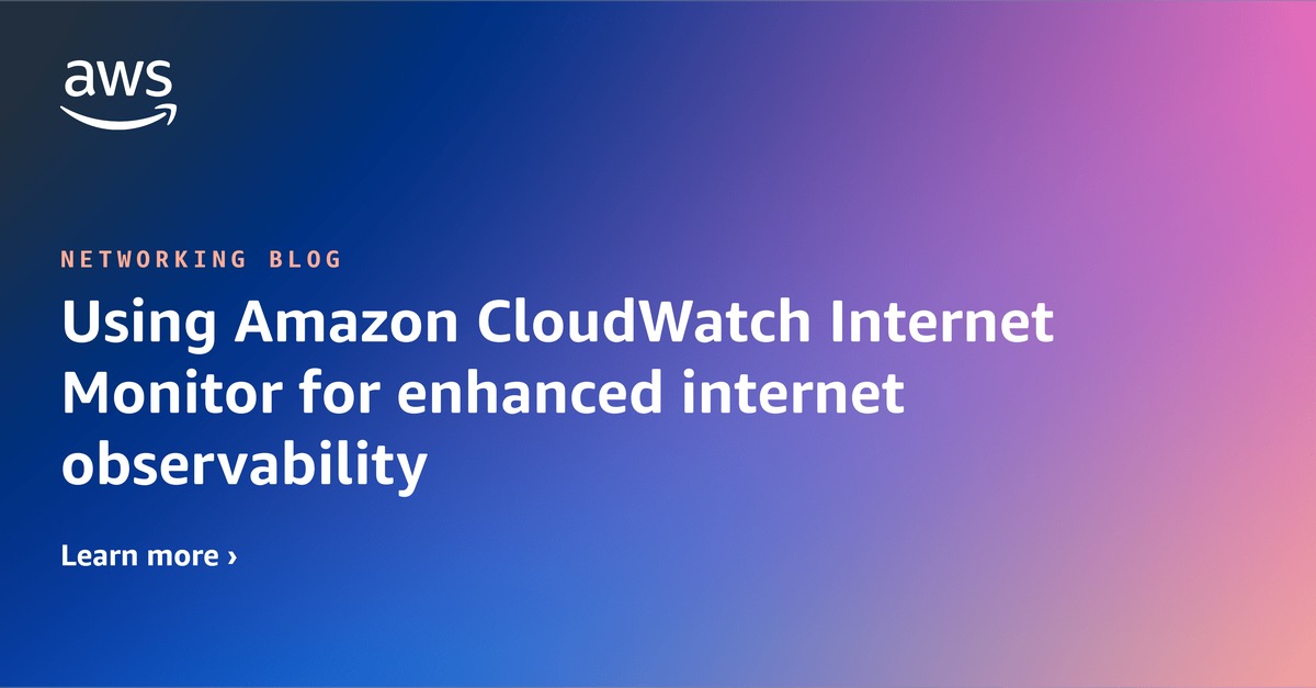 Using Amazon CloudWatch Internet Monitor for enhanced internet observability | Networking ...