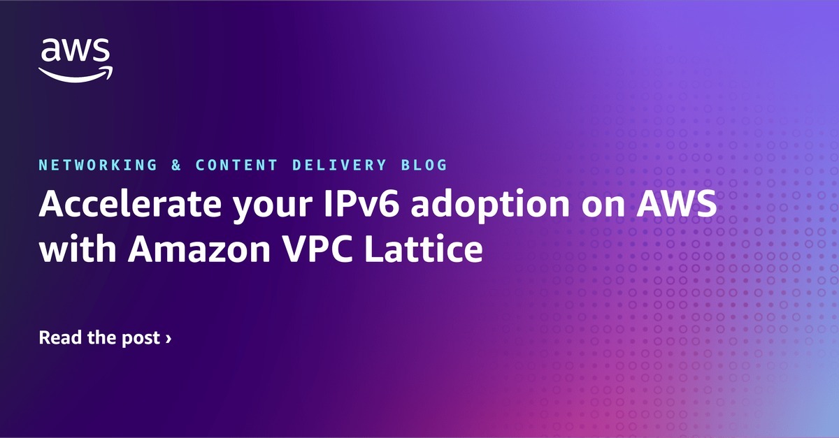 Accelerate your IPv6 adoption on AWS with Amazon VPC Lattice | Networking & Content Delivery