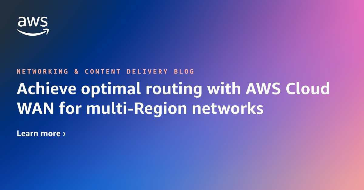 Achieve optimal routing with AWS Cloud WAN for multi-Region networks | Networking & Content Delivery