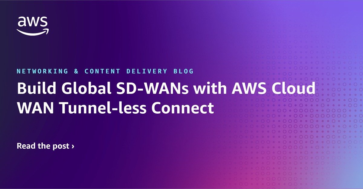 Build Global Sd Wans With Aws Cloud Wan Tunnel Less Connect Networking And Content Delivery