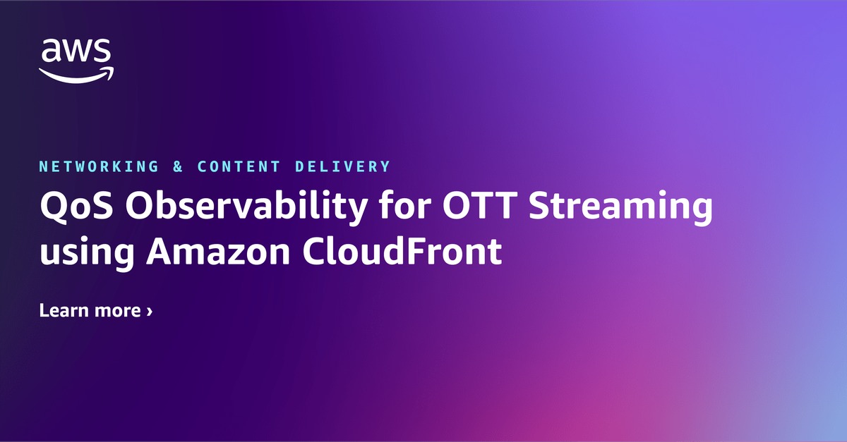 QoS Observability for OTT Streaming using Amazon CloudFront | Networking & Content Delivery