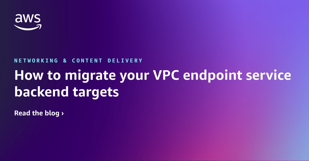 How to migrate your VPC endpoint service backend targets | Networking & Content Delivery