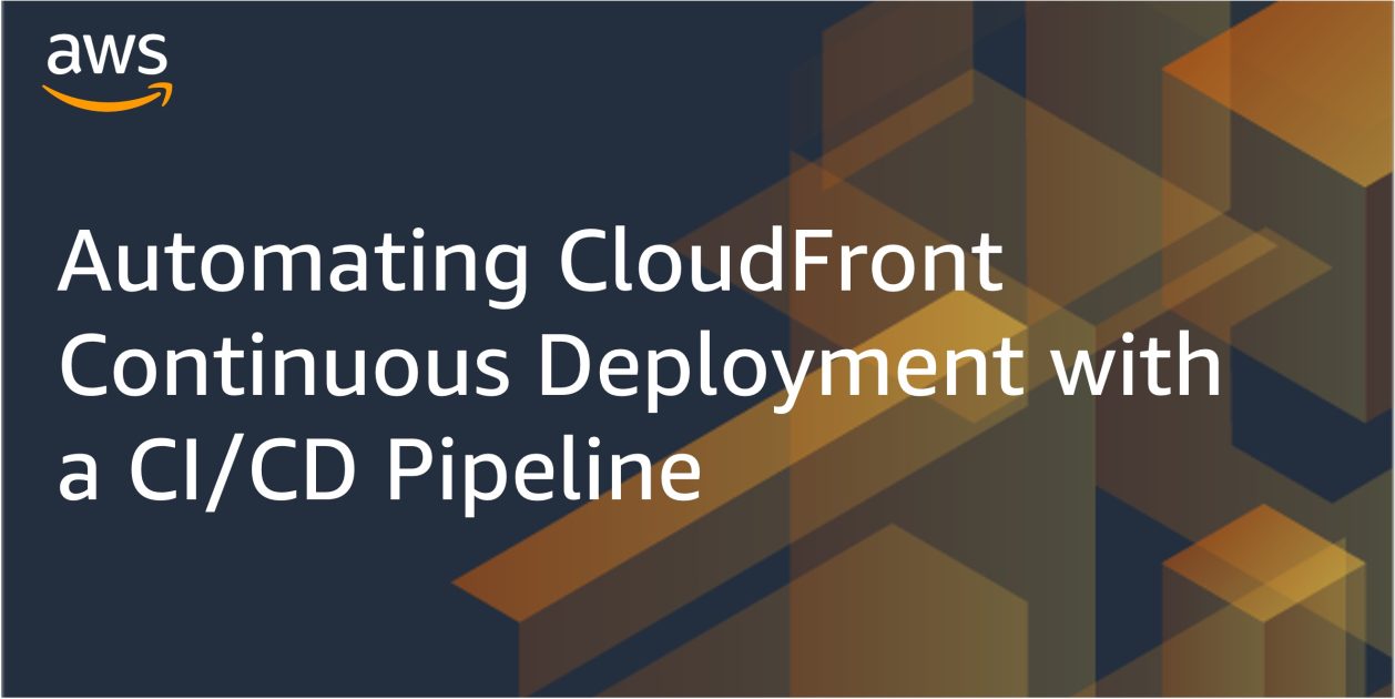 Automating CloudFront Continuous Deployment with a CI/CD Pipeline | Networking & Content Delivery