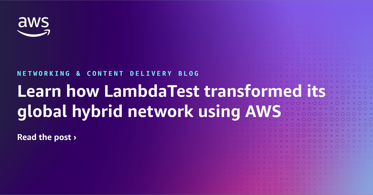 Learn how LambdaTest transformed its global hybrid network using AWS ...