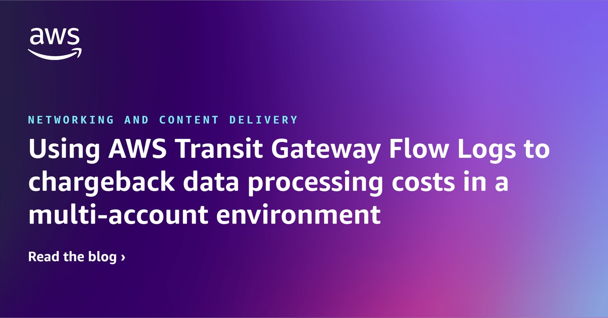 Using AWS Transit Gateway Flow Logs to chargeback data processing costs in a multi-account ...