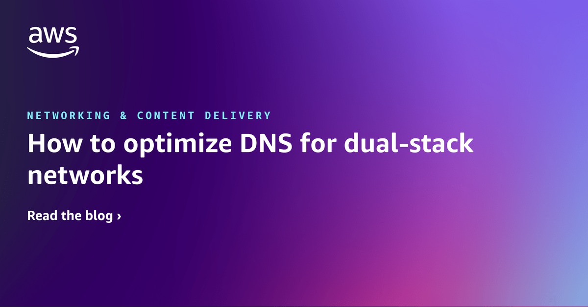 How to optimize DNS for dual-stack networks | Networking & Content Delivery