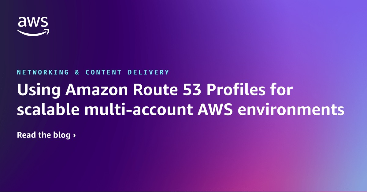 Using Amazon Route 53 Profiles for scalable multi-account AWS environments | Networking ...