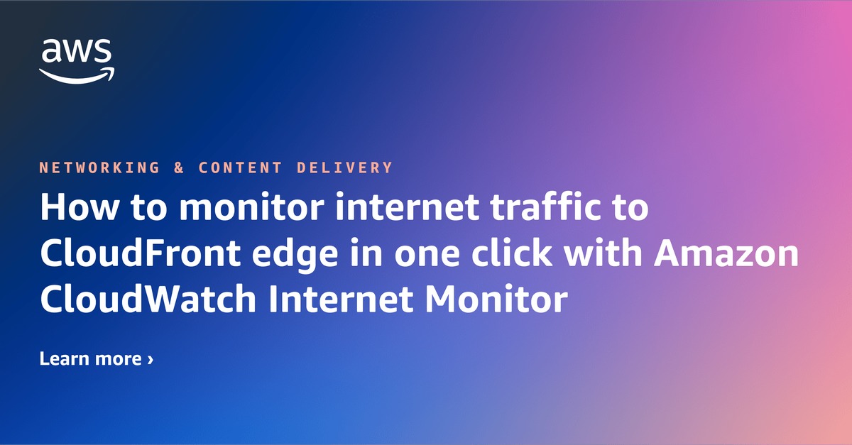 How to monitor internet traffic to CloudFront edge in one click with Amazon CloudWatch Internet ...