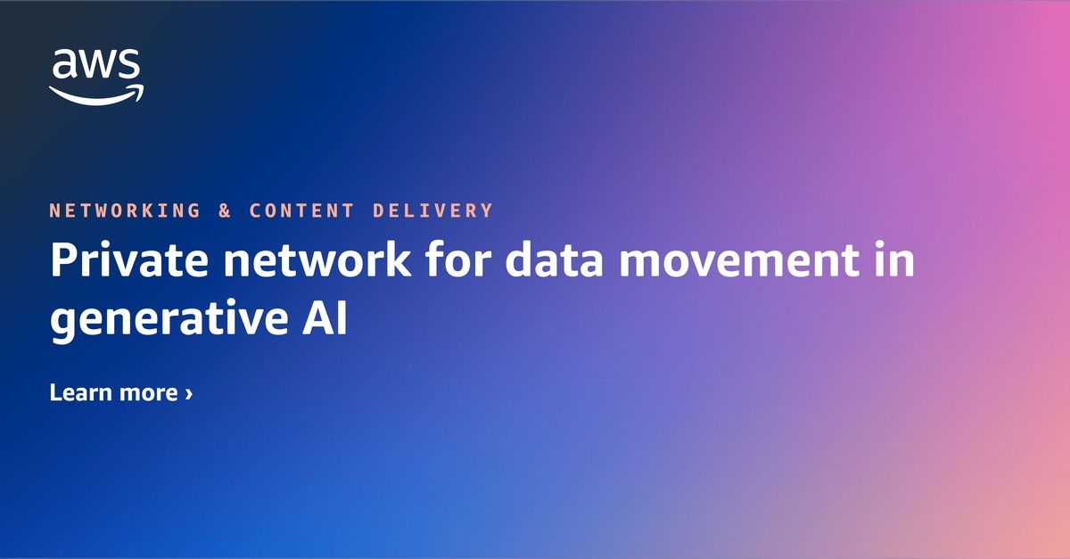 Private network for data movement in generative AI | Networking & Content Delivery