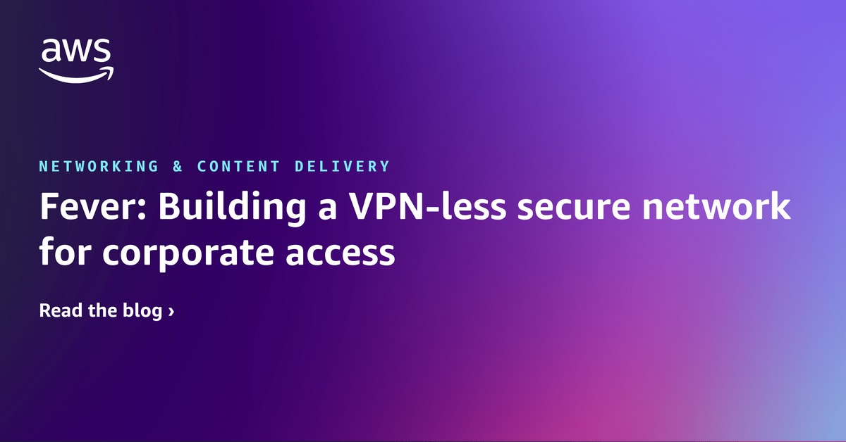 Fever: Building a VPN-less secure network for corporate access ...