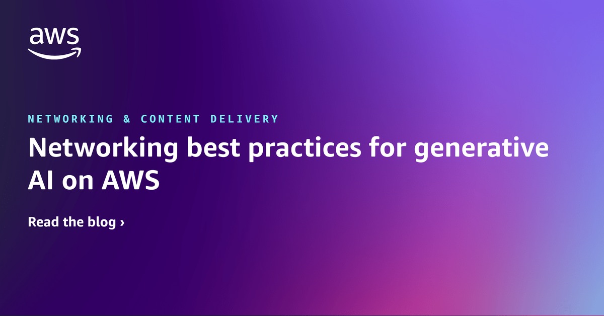 Networking best practices for generative AI on AWS | Networking & Content Delivery