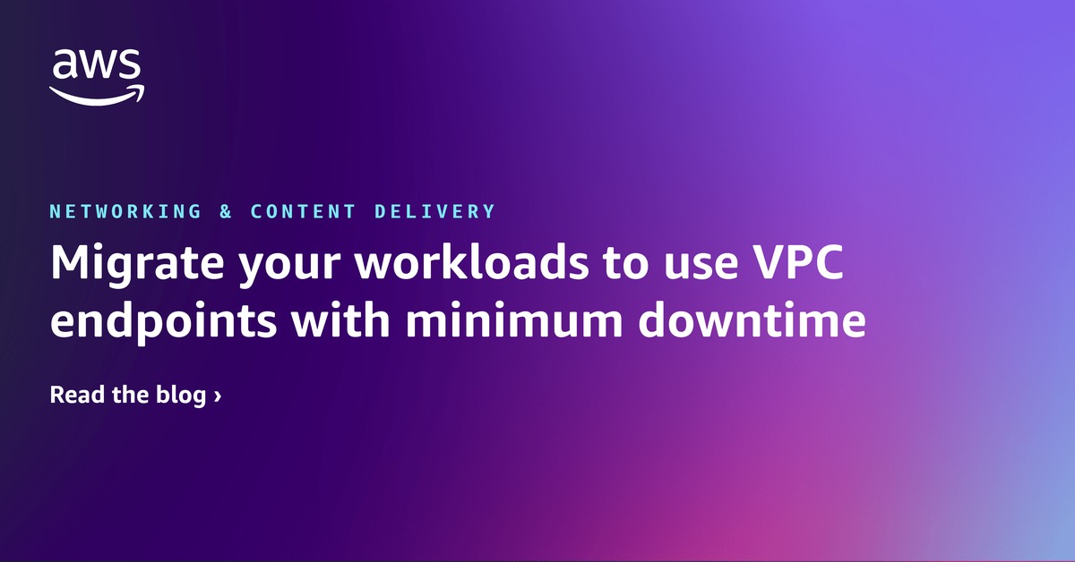 Migrate your workloads to use VPC endpoints with minimum downtime | Networking & Content Delivery
