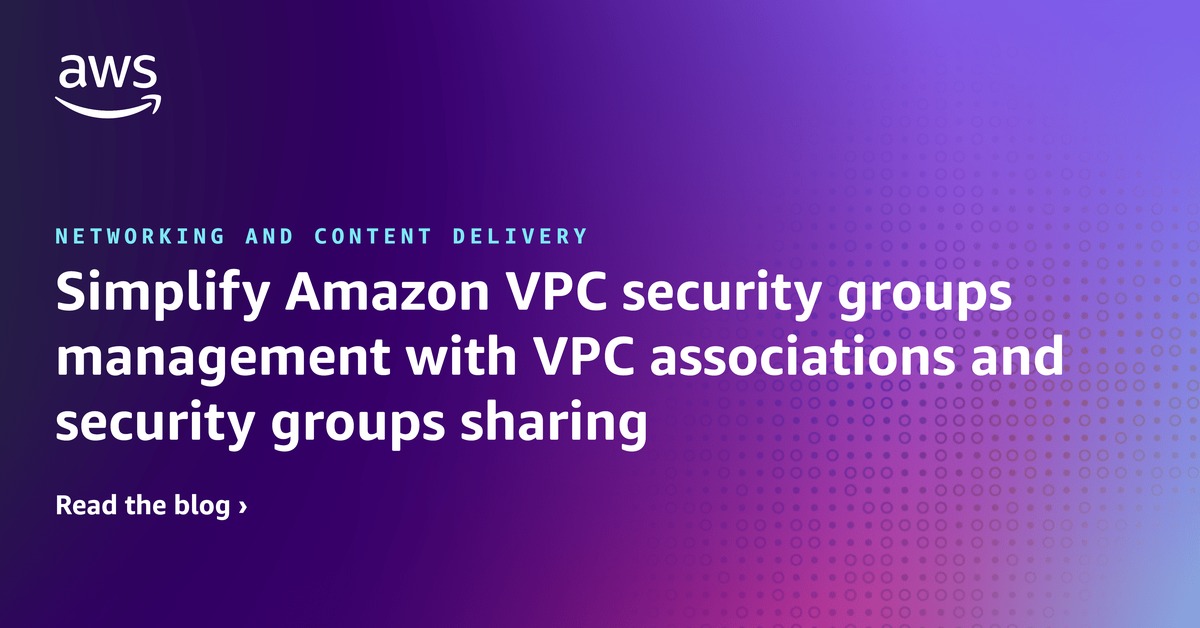 Simplify Amazon VPC security groups management with VPC associations ...