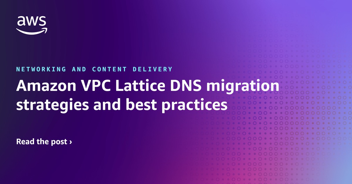 Amazon VPC Lattice DNS migration strategies and best practices | Networking & Content Delivery