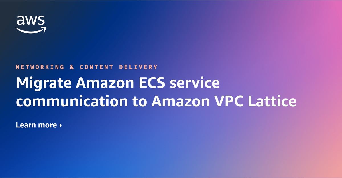 Migrate Amazon ECS service communication to Amazon VPC Lattice | Networking & Content Delivery
