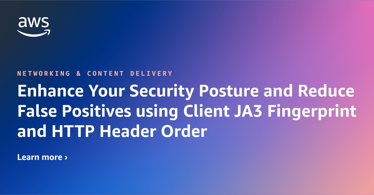 Enhance your Security Posture and Reduce False Positives using Client JA3 Fingerprint and HTTP ...