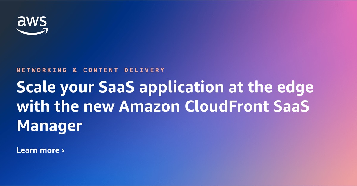 Scale your SaaS application at the edge with the new Amazon CloudFront SaaS Manager | Networking ...