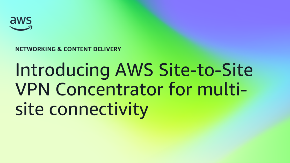 Introducing AWS Site-to-Site VPN Concentrator for multi-site ...
